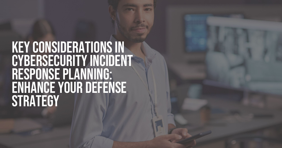 Key Considerations in Cybersecurity Incident Response Planning: Enhance ...